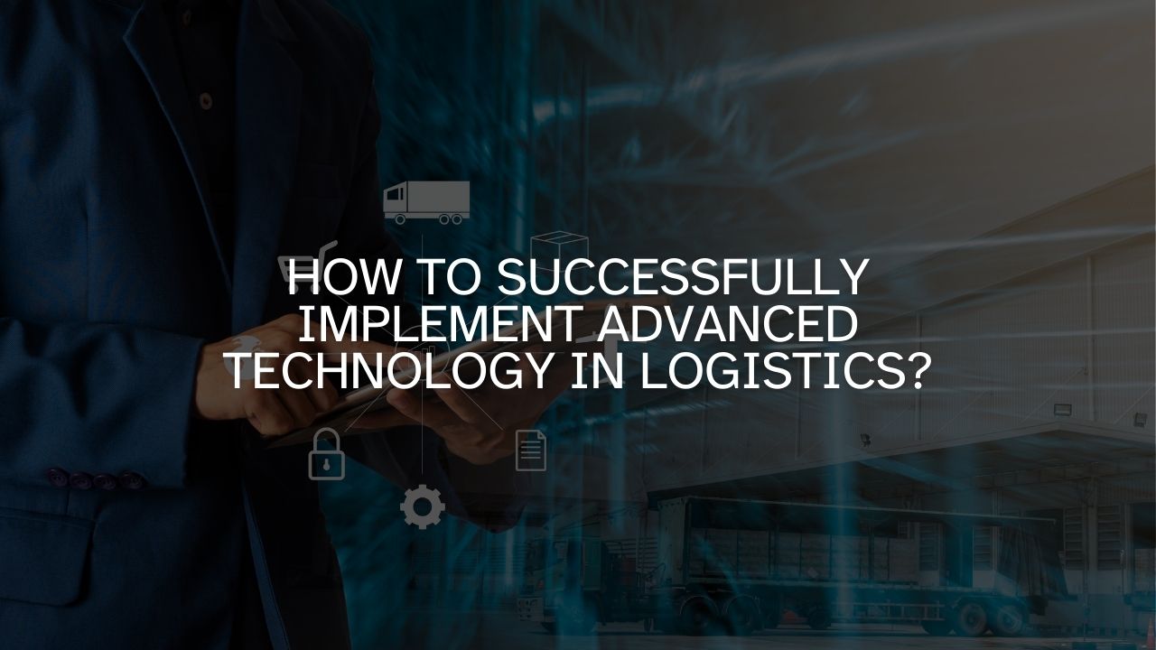 "Implementing Advanced Technology in Logistics: A Step-by-Step Guide"