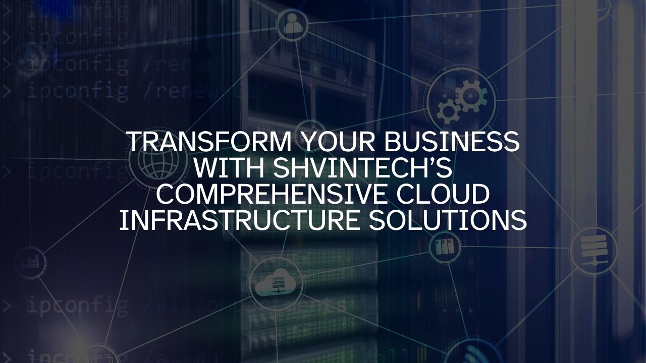 "Transform Your Business with Shvintech's Cloud Infrastructure Solutions"